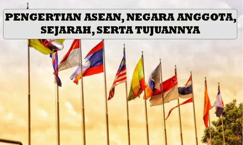 Pengertian ASEAN, Sejarah, dan Tujuannya